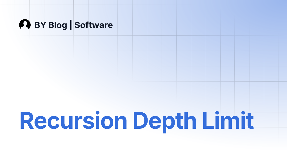 Recursion Depth Limit | BY Blog | Software